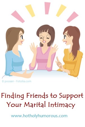 Finding Friends to Support Your Marital Intimacy - Hot, Holy & Humorous