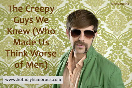 The Creepy Guys We Knew (Who Made Us Think Worse of Men) - Hot, Holy ...
