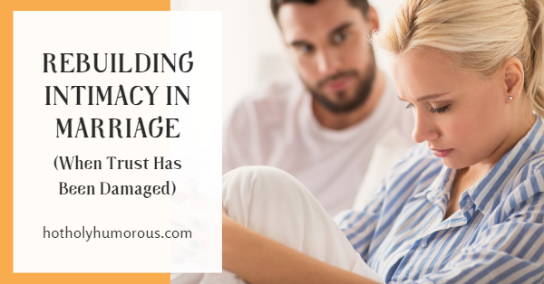 Rebuilding Intimacy in Marriage (When Trust Has Been Damaged) - Hot ...